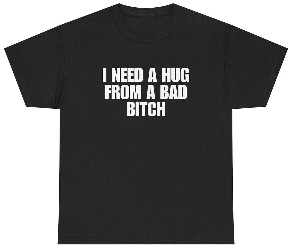 I Need A Hug From A Bad Bitch Tee | Unethical Threads